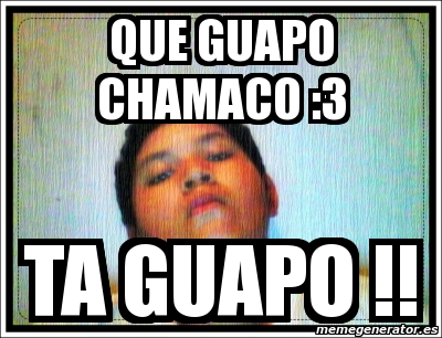 Meme Personalizado - que guapo chamaco :3 ta guapo !! - 2055905