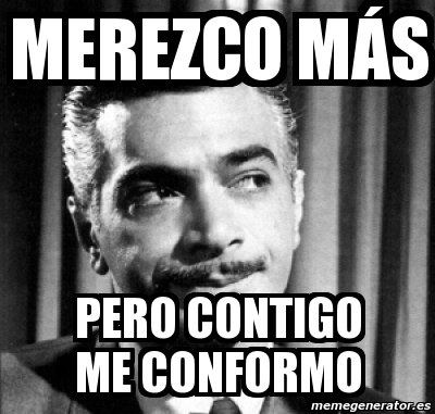 Meme Personalizado - Merezco MÃ¡s Pero Contigo Me Conformo - 2056363