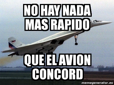 Meme Personalizado - no hay nada mas rapido que el avion concord - 2056585