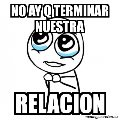 Meme Por favor - no ay q terminar nuestra relacion - 2057642