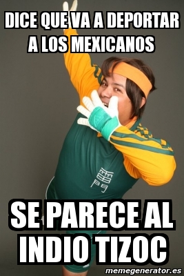 Meme Personalizado - Dice que va a deportar a los mexicanos se parece ...