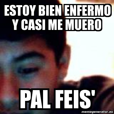 Meme Personalizado - Estoy bien enfermo y casi me muero pal feis' - 2059094