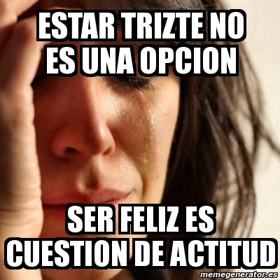 Meme Problems - estar trizte no es una opcion ser feliz es cuestion de ...