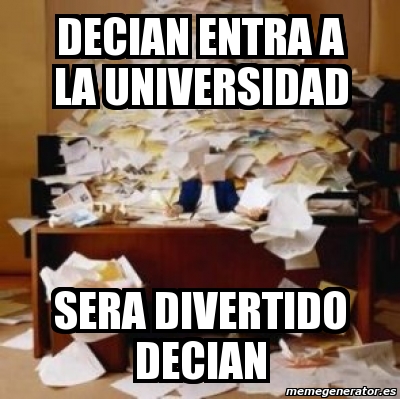 Meme Personalizado - decian entra a la universidad sera divertido ...