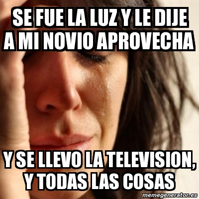 Meme Problems - se fue la luz y le dije a mi novio aprovecha y se llevo ...