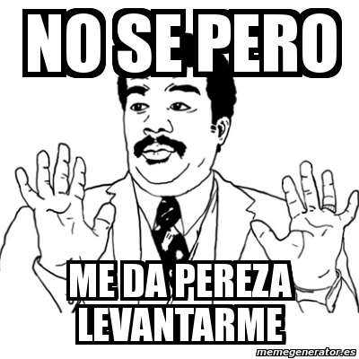 Meme Ay Si - no se pero me da pereza levantarme - 2502313
