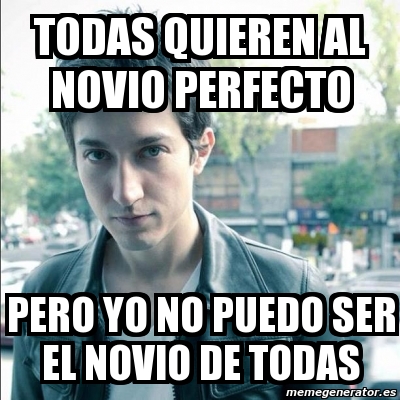 Meme Personalizado - Todas quieren al novio perfecto pero yo no puedo ...
