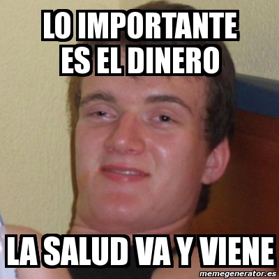 Meme Stoner Stanley - LO IMPORTANTE ES EL DINERO LA SALUD VA Y VIENE ...