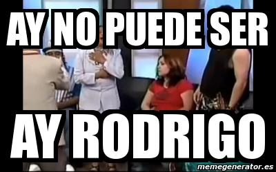 Meme Personalizado - Ay no puede ser ay rodrigo - 2504024