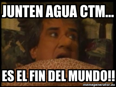 Meme Personalizado - jUNTEN aGUA CTM... ES EL FIN DEL MUNDO!! - 2504878