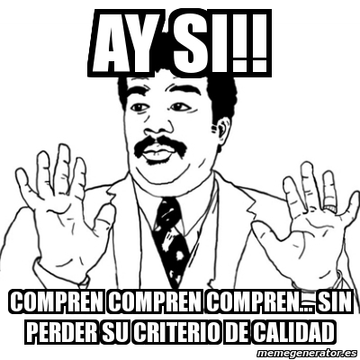 Meme Ay Si - ay si!! compren compren compren... sin perder su criterio ...