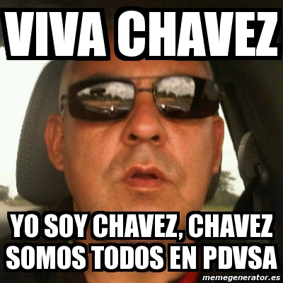 Meme Personalizado - Viva chavez Yo soy chavez, chavez somos todos en ...