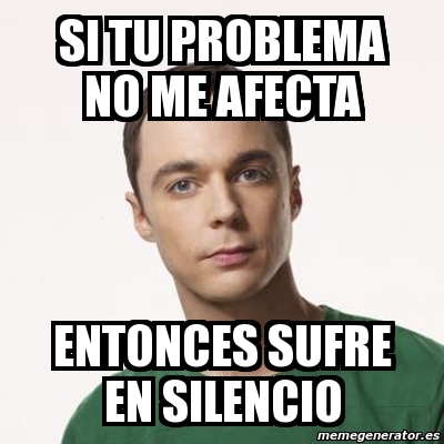 Meme Sheldon Cooper - SI TU PROBLEMA NO ME AFECTA ENTONCES SUFRE EN ...