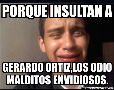 Meme Personalizado - porque insultan a gerardo ortiz,los odio malditos ...