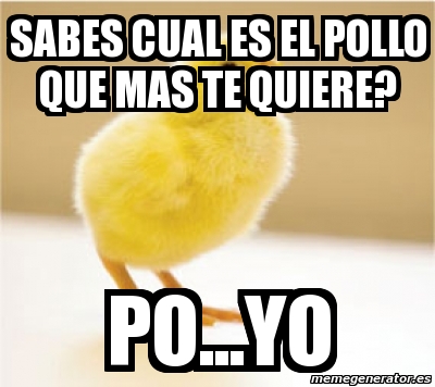 Meme Personalizado - Sabes cual es el pollo que mas te quiere? Po...YO ...