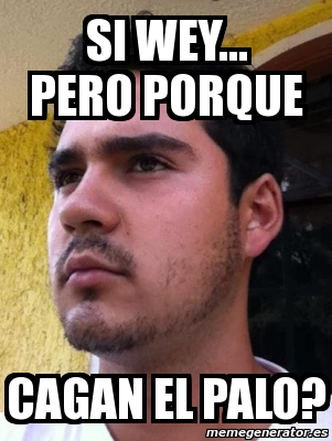 Meme Personalizado - si wey... pero porque cagan el palo? - 2512867