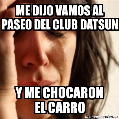 Meme Problems - me dijo vamos al paseo del club datsun y me chocaron el ...