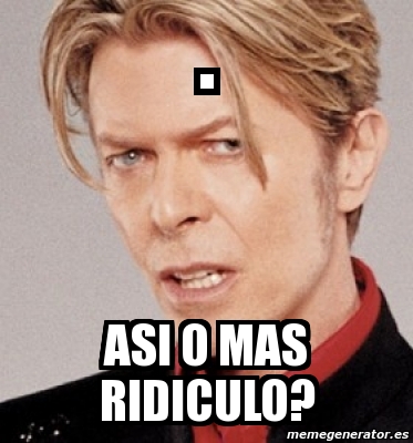 Meme Personalizado - . ASI O MAS RIDICULO? - 2513496