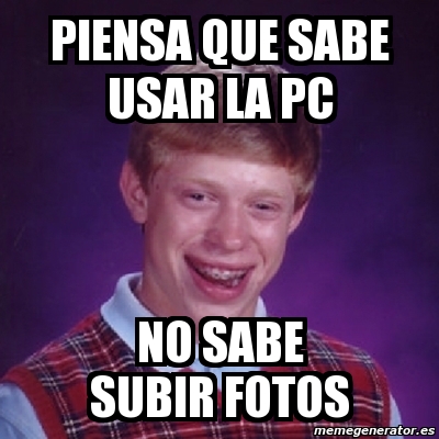 Meme Bad Luck Brian - piensa que sabe usar la pc no sabe subir fotos ...