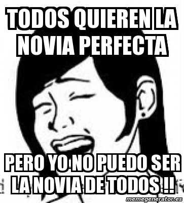 Meme Personalizado - Todos quieren La novia perfecta Pero yo no puedo ...