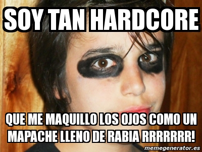 Meme Personalizado - soy tan hardcore que me maquillo los ojos como un ...