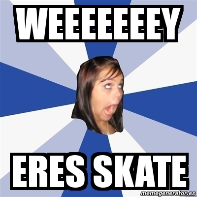 Meme Annoying Facebook Girl - weeeeeeey eres skate - 2520814