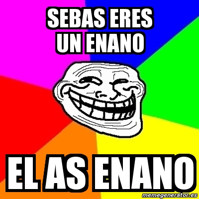 Meme Troll - sebas eres un enano el as enano - 2520834