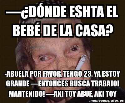 Meme Personalizado - â€”Â¿DÃ“NDE ESHTA EL BEBÃ‰ DE LA CASA? -Abuela por ...