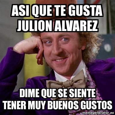 Meme Willy Wonka - Asi que te gusta julion alvarez dime que se siente ...