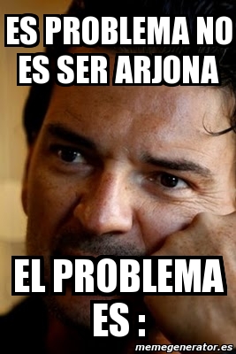 Meme Personalizado - es problema no es ser arjona el problema es ...