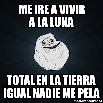 Meme Forever Alone - me ire a vivir a la luna total en la tierra igual ...