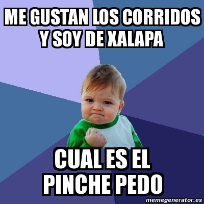 Meme Bebe Exitoso - ME GUSTAN LOS CORRIDOS Y SOY DE XALAPA CUAL ES EL ...