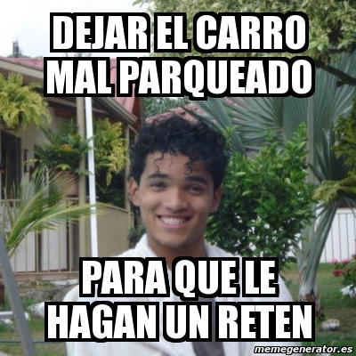 Meme Personalizado - dejar el carro mal parqueado para que le hagan un ...