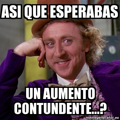 Meme Willy Wonka - asi que esperabas un aumento contundente...? - 2525949