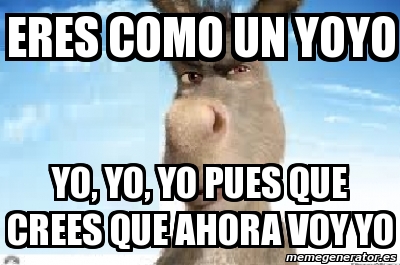 Meme Personalizado - eres como un yoyo yo, yo, yo pues que crees que ...