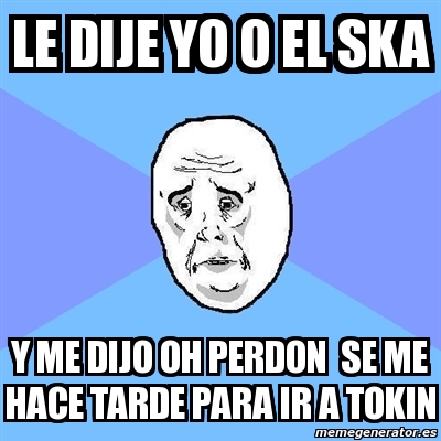 Meme Okay Guy - le dije yo o el ska y me dijo oh perdon se me hace ...