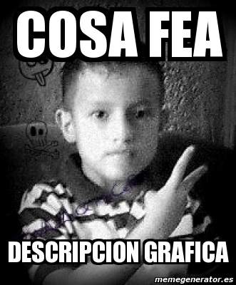 Meme Personalizado - cosa fea descripcion grafica - 2527719