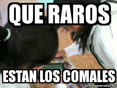 Meme Personalizado - que raros estan los comales - 2529431
