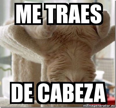 Meme Personalizado - me traes de cabeza - 2529718