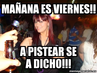Meme Personalizado - MAÃ‘ANA ES VIERNES!! A PISTEAR SE A DICHO!!! - 2530090