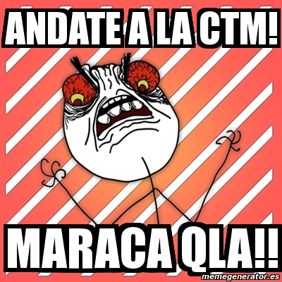 Meme I Hate - andate a la ctm! maraca qla!! - 2530107
