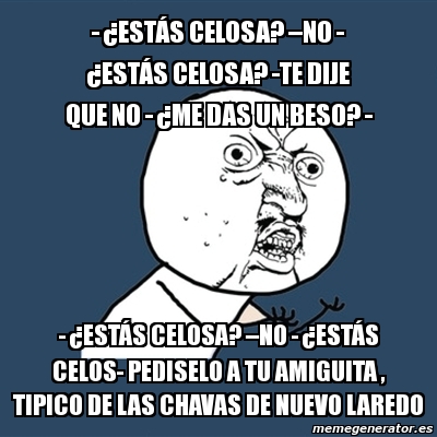 Meme Y U No - - Â¿EstÃ¡s celosa? â€“No - Â¿EstÃ¡s celosa? -Te dije que ...