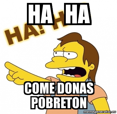 Meme Personalizado - ha ha come donas pobreton - 2532544