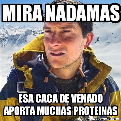 Meme Bear Grylls - mira nadamas esa caca de venado aporta muchas ...