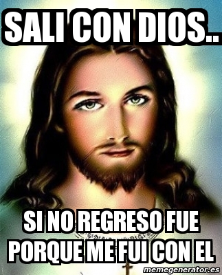 Meme Personalizado - Sali con dios.. Si no regreso fue porque me fui ...