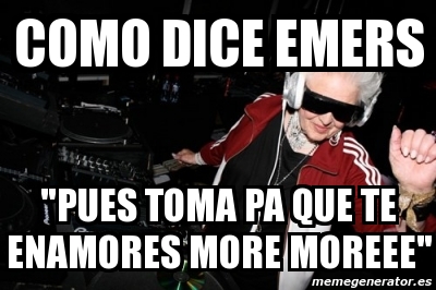 Meme Personalizado - como dice emers "pues toma pa que te enamores more ...