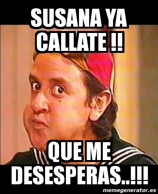 Meme Personalizado - susana ya callate !! que me desesperas..!!! - 2541712