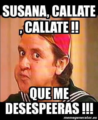 Meme Personalizado - susana, callate , callate !! que me desespeeras ...