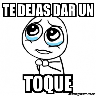 Meme Por favor - te dejas dar un toque - 2552017