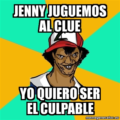 Meme Ash Pedreiro - jenny juguemos al clue yo quiero ser el culpable ...